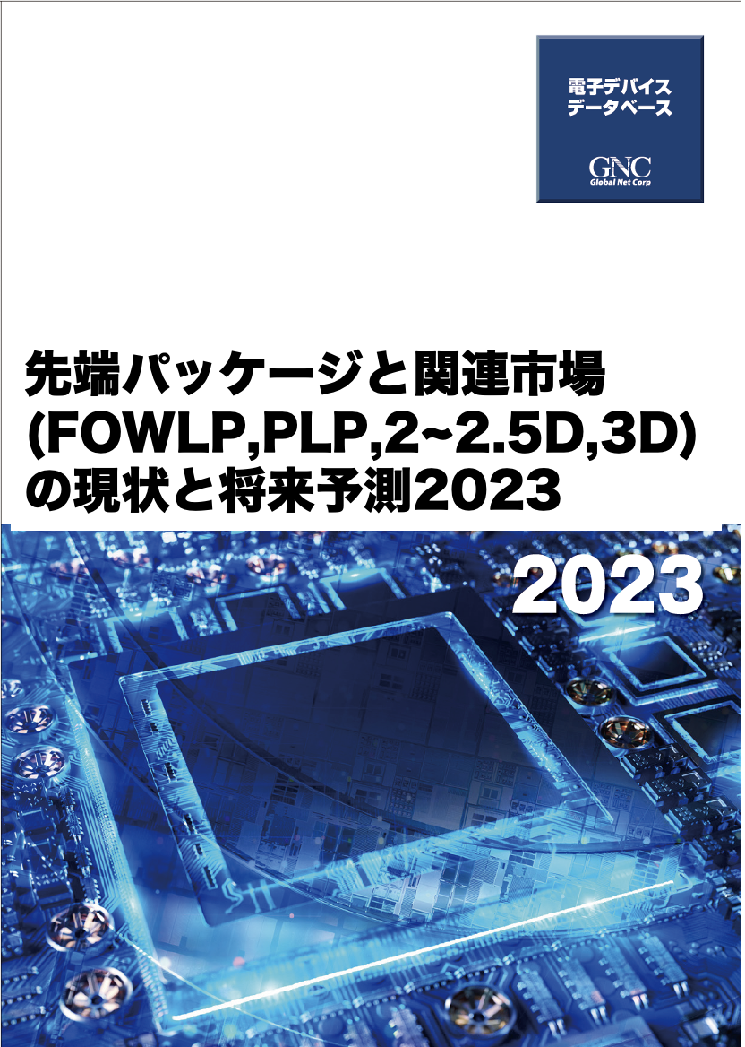 先端パッケージと関連市場(FOWLP,PLP,2～2.5D,3D)の現状と将来予測2023